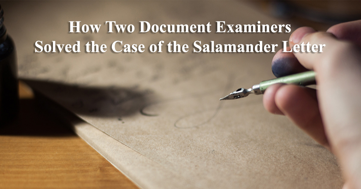 How Two Document Examiners Solved the Case of the Salamander Letter How Two Document Examiners Solved the Case of the Salamander Letter
